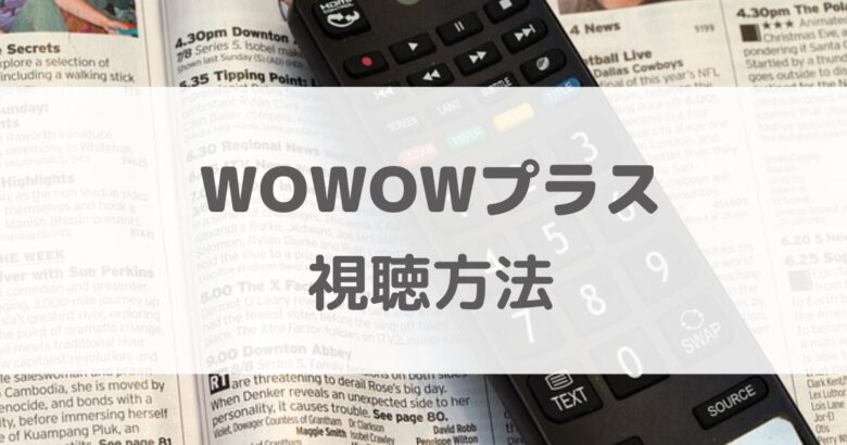 WOWOWプラス視聴方法/スクショ画像付きで徹底解説